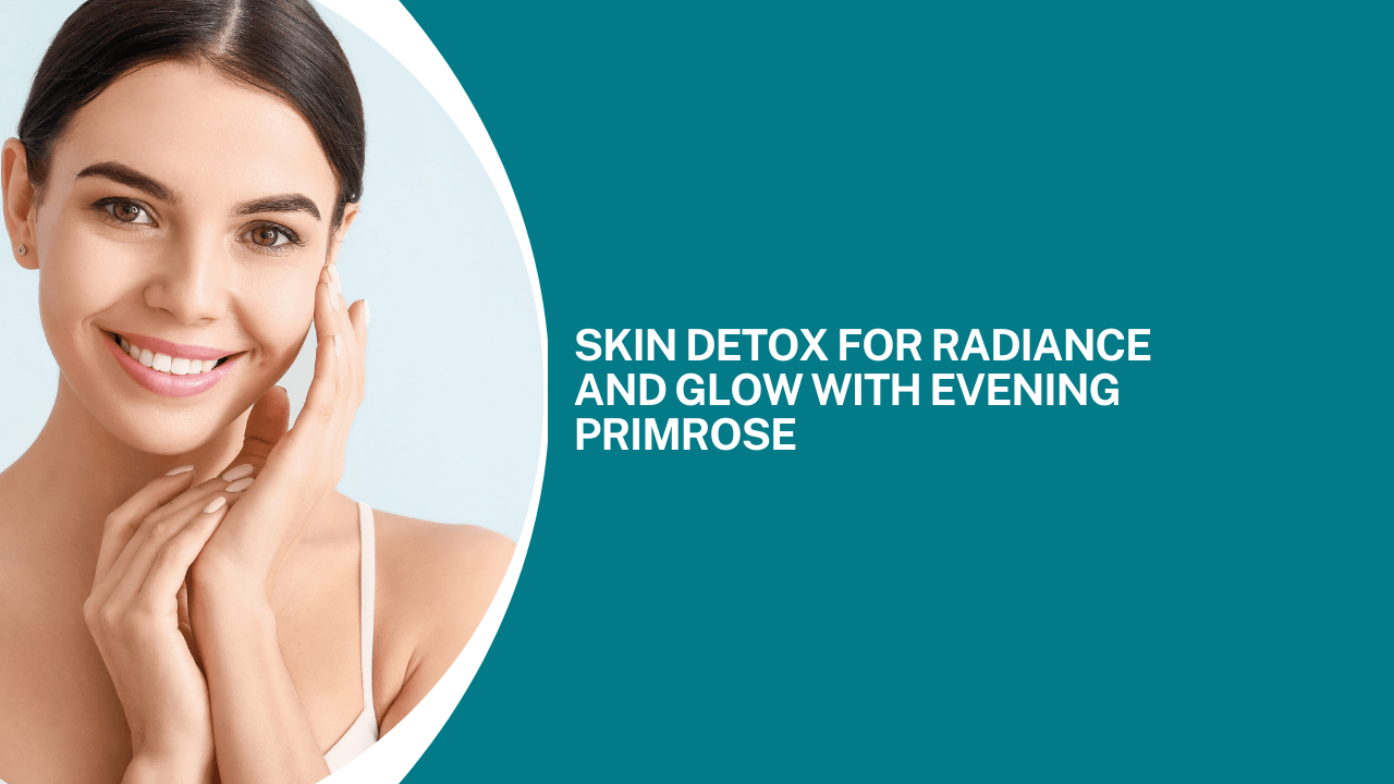 Skin Detox for Radiance and Glow with Evening Primrose – Bliss Welness